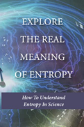 Explore The Real Meaning Of Entropy: How To Understand Entropy In ...